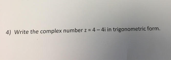 Solved Write the complex number z = 4 - 4i in trigonometric | Chegg.com