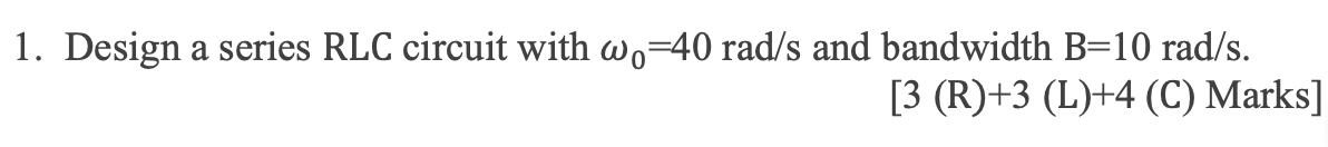 Solved 1. Design a series RLC circuit with ω0=40rad/s and | Chegg.com