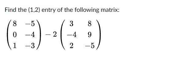 Solved Find the (1,2) entry of the following matrix: 8 -5 3 | Chegg.com
