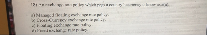 Solved 18) An exchange rate policy which pegs a country's | Chegg.com
