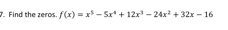 Solved 7. Find the zeros. f(x) = x5 – 5x4 + 12x3 – 24x2 + | Chegg.com