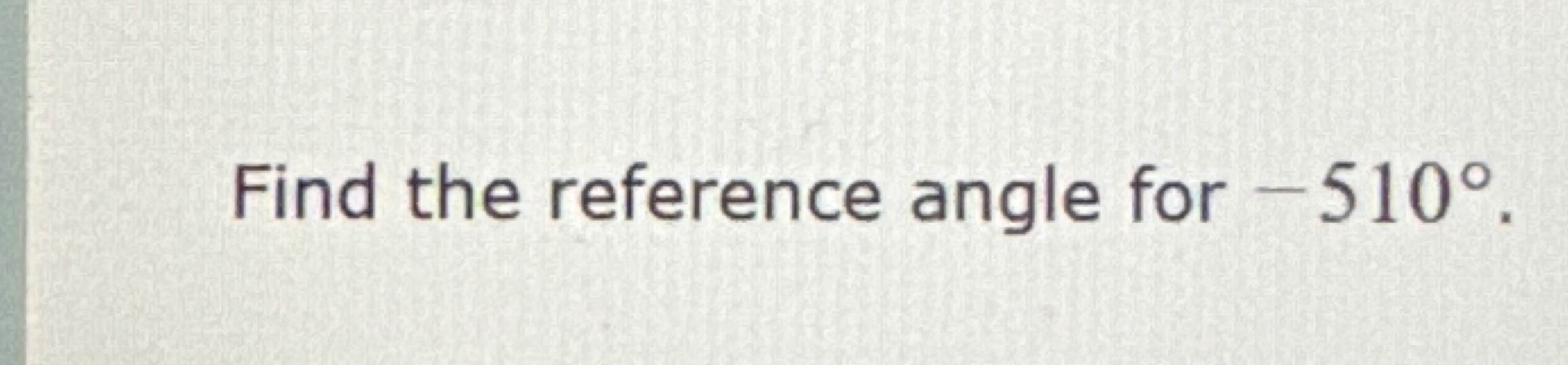 Solved Find the reference angle for -510° | Chegg.com