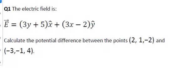 [Solved]: Q1 The electric field is: E=(3y+5)x^+(3x2)y^ Calc