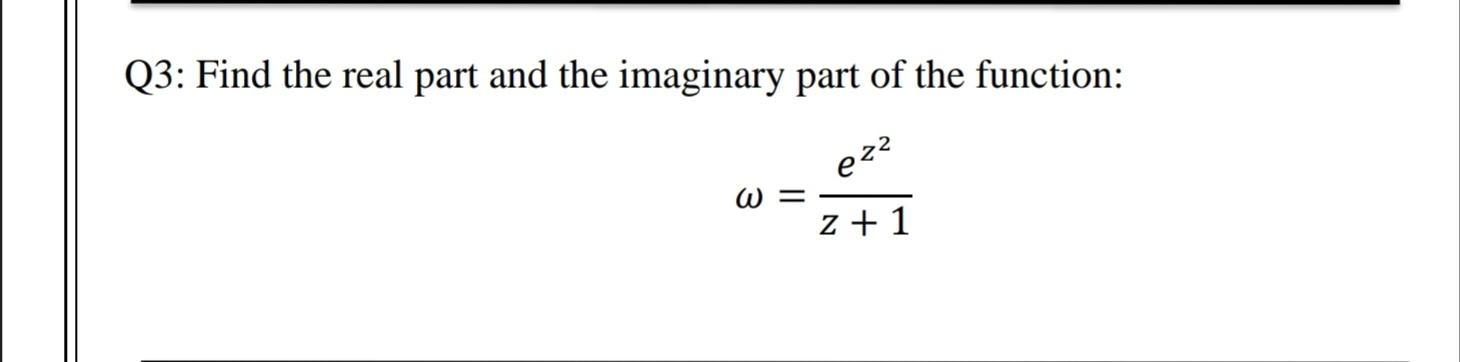 Solved Q3: Find the real part and the imaginary part of the | Chegg.com