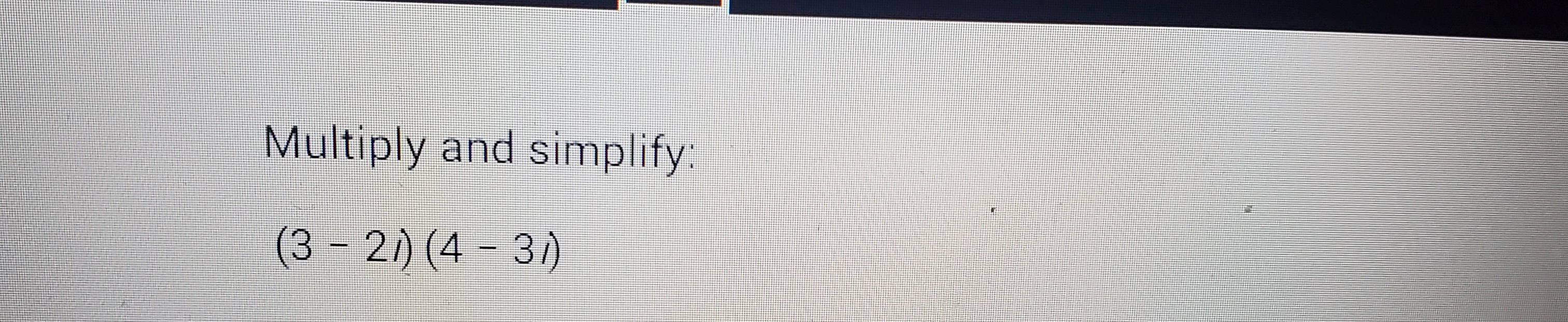 Solved Multiply and simplify: (3−2i)(4−3i) | Chegg.com Solved Multiply and simplify: (3−2i)(4−3i) | Chegg.com