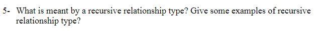 Solved 5. What is meant by a recursive relationship type? | Chegg.com