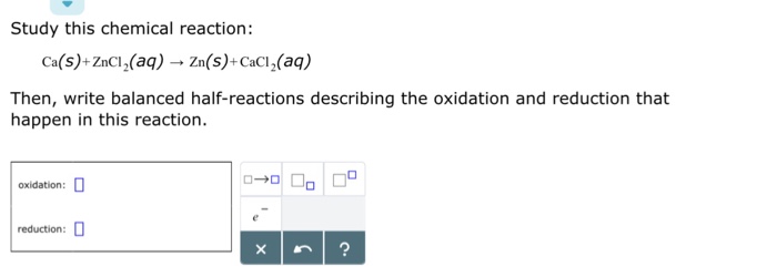 Solved Study this chemical reaction: Ca(S) + ZnCl2(aq) ? | Chegg.com