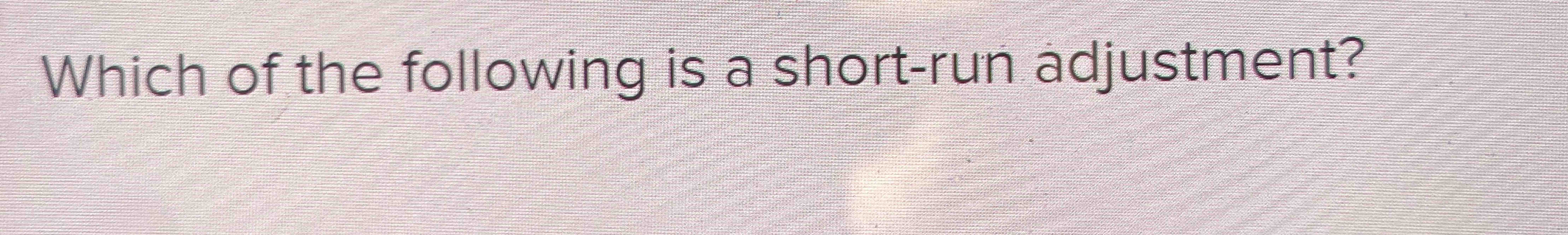 Solved Which of the following is a short-run adjustment? | Chegg.com