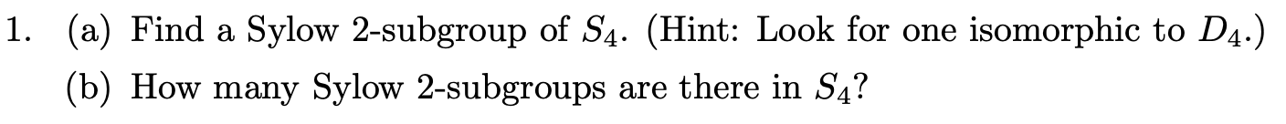 Solved 1. (a) Find a Sylow 2-subgroup of S4. (Hint: Look for | Chegg.com