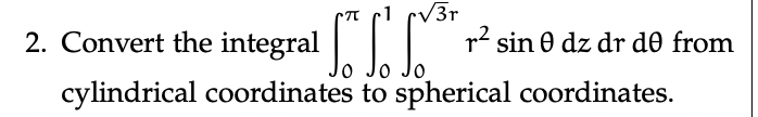 Solved . Convert the integral Z π 0 Z 1 0 Z √ 3r 0 r 2 sin θ | Chegg.com