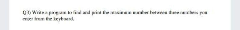Solved Q3) Write a program to find and print the maximum | Chegg.com