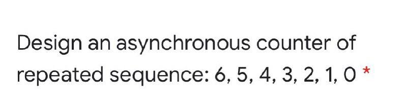 Solved Design an asynchronous counter of repeated sequence: | Chegg.com