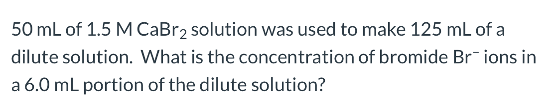 Solved 50 mL of 1.5 M CaBr2 solution was used to make 125 mL | Chegg.com