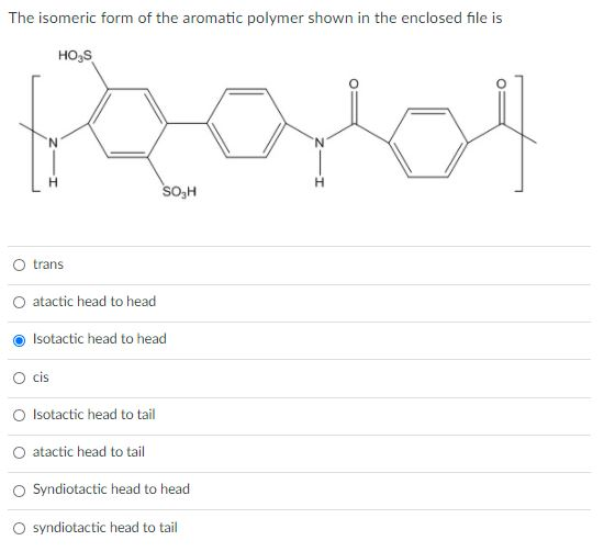 Solved The isomeric form of the aromatic polymer shown in | Chegg.com