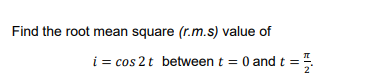 Solved Find the root mean square (r.m.s) value of i=cos2t | Chegg.com