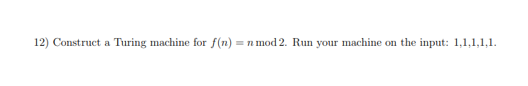 Solved 12) Construct a Turing machine for f(n) = n mod 2. | Chegg.com