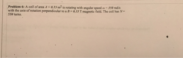 Solved Problem 6: A coil of area A - 0.15 m2 is rotating | Chegg.com