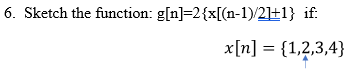 Solved 6. Sketch the function: g[n]=2{x[(n−1)/2]+1} if: | Chegg.com