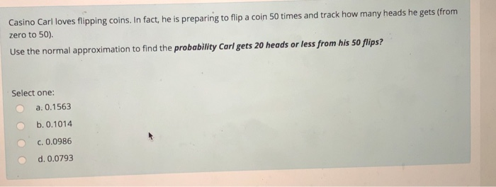 Solved casino Carl loves flipping coins. In fact, he is | Chegg.com