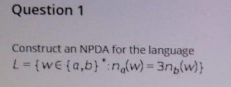 Solved Question 1 Construct an NPDA for the language L = | Chegg.com