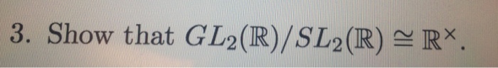 Solved Show that GL_2 (R)/SL_2(R) R^x. | Chegg.com