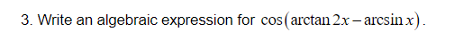 Solved 3. Write an algebraic expression for cos(arctan | Chegg.com
