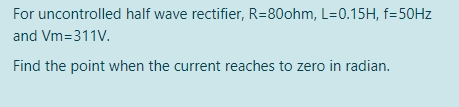Solved For uncontrolled half wave rectifier, R=80ohm, | Chegg.com