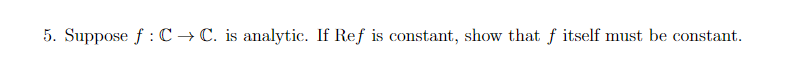 Solved 5. Suppose f : C→C. is analytic. If Ref is constant, | Chegg.com