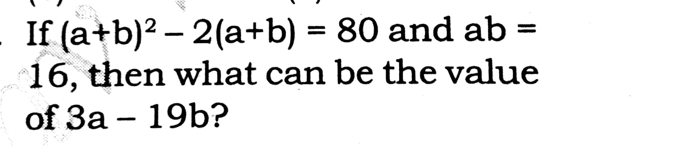 Solved If (a+b)2 – 2(a+b) = 80 and ab 16, then what can be | Chegg.com