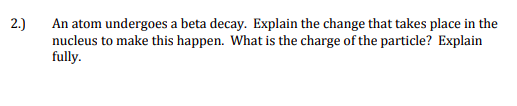 Solved 2.) An atom undergoes a beta decay. Explain the | Chegg.com