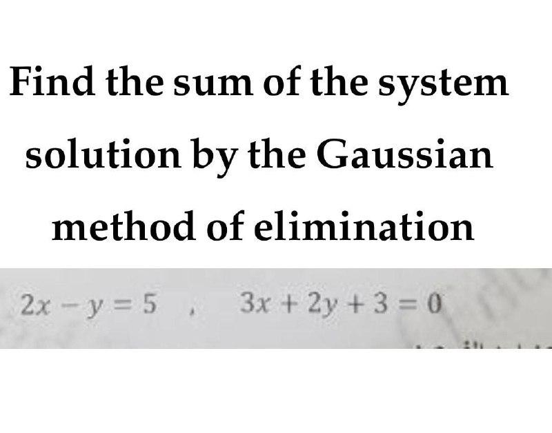 Solved Find the sum of the system solution by the Gaussian | Chegg.com