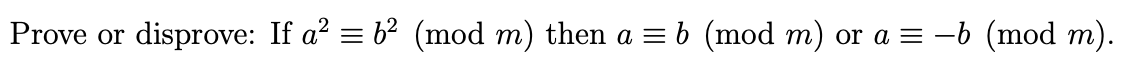 Solved Prove or disprove: If a² = 62 (mod m) then a = b (mod | Chegg.com
