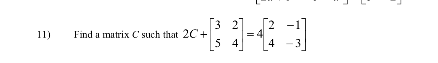 Solved ㄱ 7 3 2 2 -1 11) Find a matrix C such that 2C + = 4 5 | Chegg.com