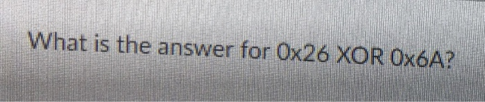 Solved What is the answer for 0x26 XOR Ox6A? | Chegg.com