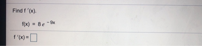 Solved Find f'(x). f(x) 8 e-9x f '(x)= | Chegg.com