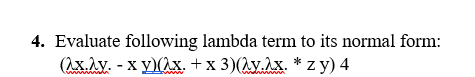 Solved 4. Evaluate following lambda term to its normal form: | Chegg.com
