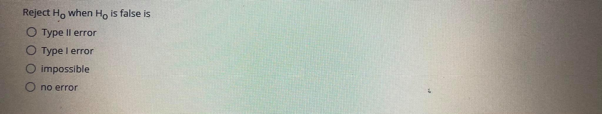 Solved Reject Ho when Ho is false is Type II error O Type I | Chegg.com