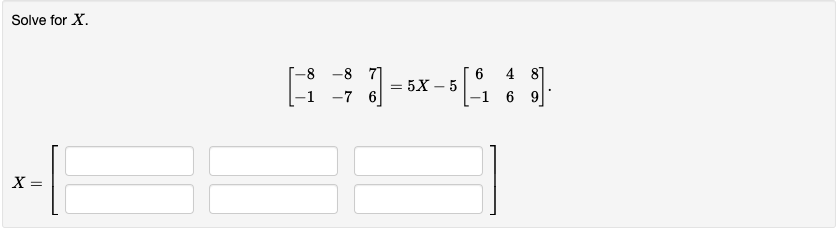 Solved Solve for X. [−8−1−8−776]=5X−5[6−14689]. X=[[] | Chegg.com
