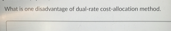 Solved What is one disadvantage of dual-rate cost-allocation | Chegg.com