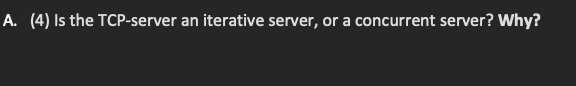 Solved A. (4) Is the TCP-server an iterative server, or a | Chegg.com