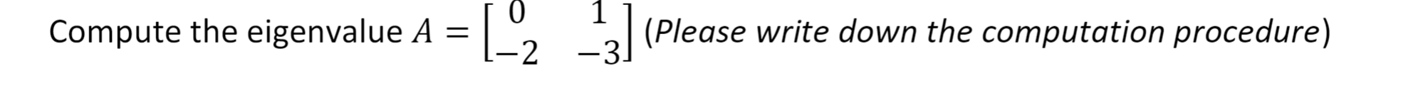 Solved Compute the eigenvalue A = = [-2 _3] (Please write | Chegg.com