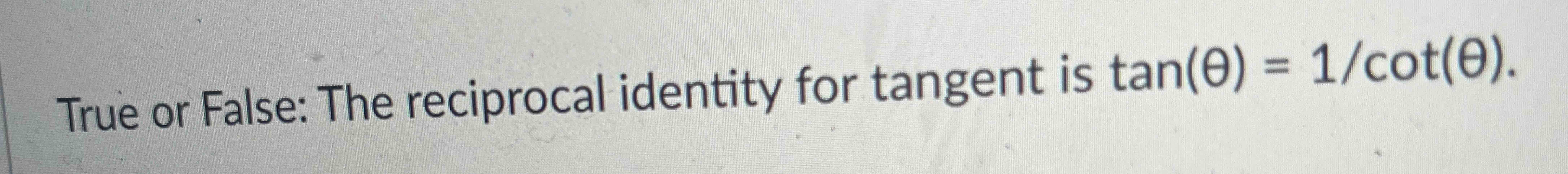 Solved True or False: The reciprocal identity for tangent is | Chegg.com