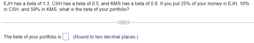 Solved EJH has a beta of 1.3,CSH has a beta of 0.5 , and KMS | Chegg.com
