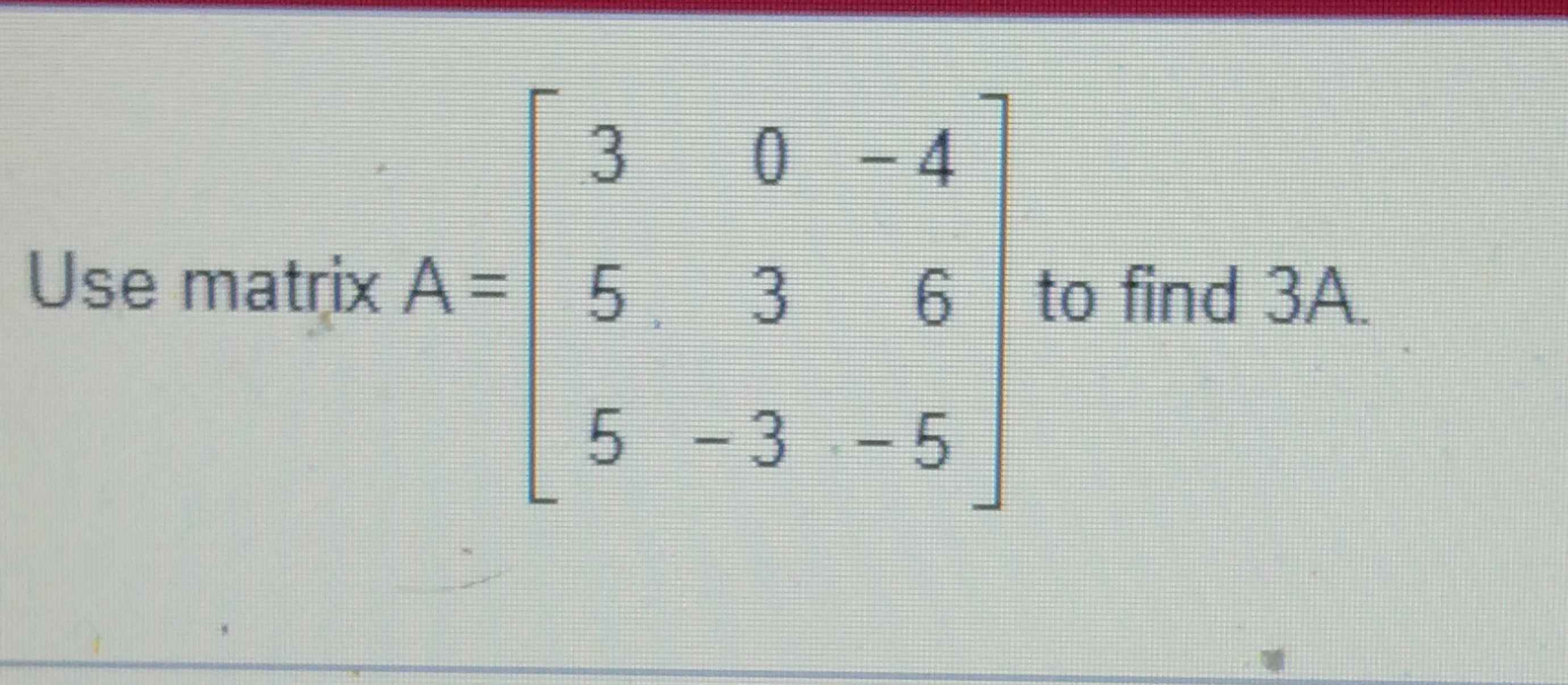 Solved Use matrix A=[30-45365-3-5] ﻿to find 3A | Chegg.com