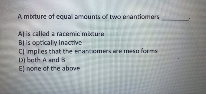Solved A mixture of equal amounts of two enantiomers A) is | Chegg.com