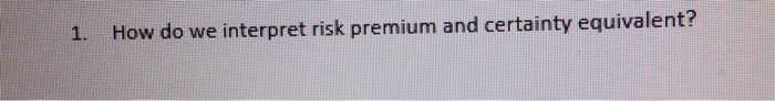 Solved 1. How do we interpret risk premium and certainty | Chegg.com