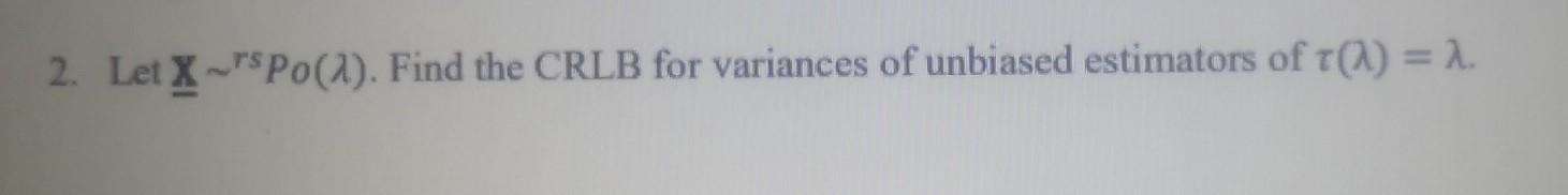 Solved 2. Let X-Po(a). Find the CRLB for variances of | Chegg.com