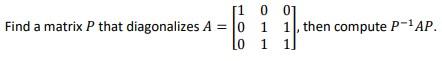 Solved Find a matrix P that diagonalizes A=⎣⎡100011011⎦⎤, | Chegg.com