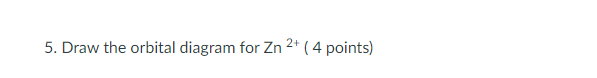 Solved 5. Draw the orbital diagram for Zn2+ ( 4 points) | Chegg.com