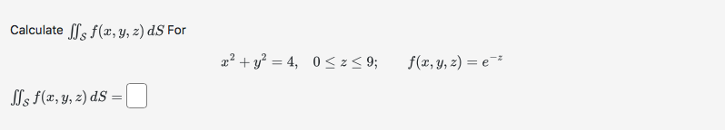 Solved Calculate ∬Sf(x,y,z)dS For x2+y2=4,0≤z≤9;f(x,y,z)=e−z | Chegg.com